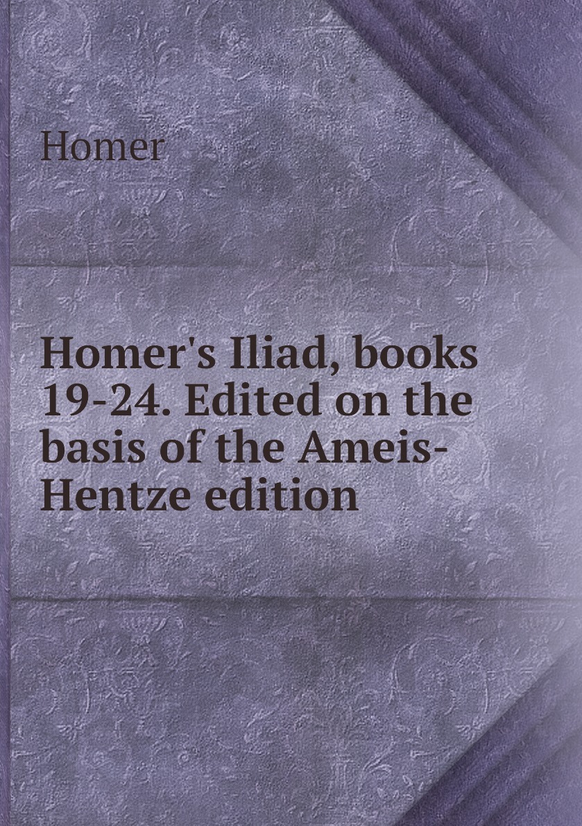 Homer's Iliad, books 19-24. Edited on the basis of the Ameis-Hentze ...