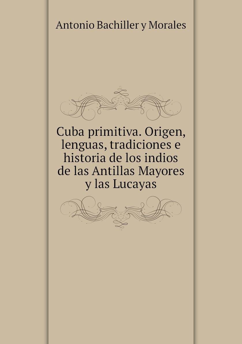 Cuba primitiva. Origen, lenguas, tradiciones e historia de los indios ...