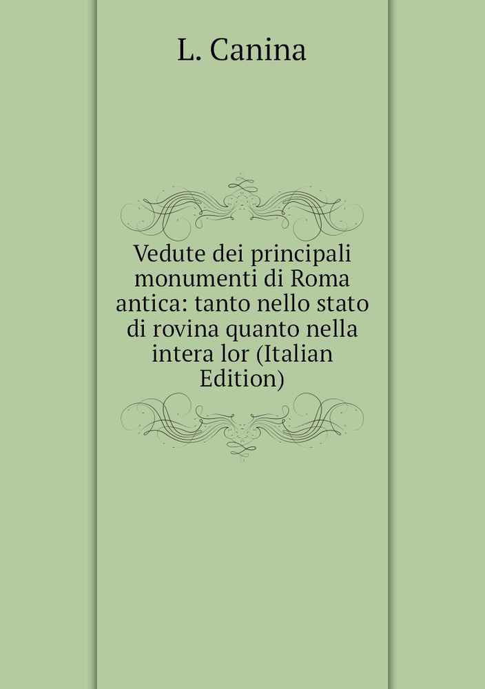 Vedute dei principali monumenti di Roma antica: tanto nello stato di rovina quanto nella intera ...