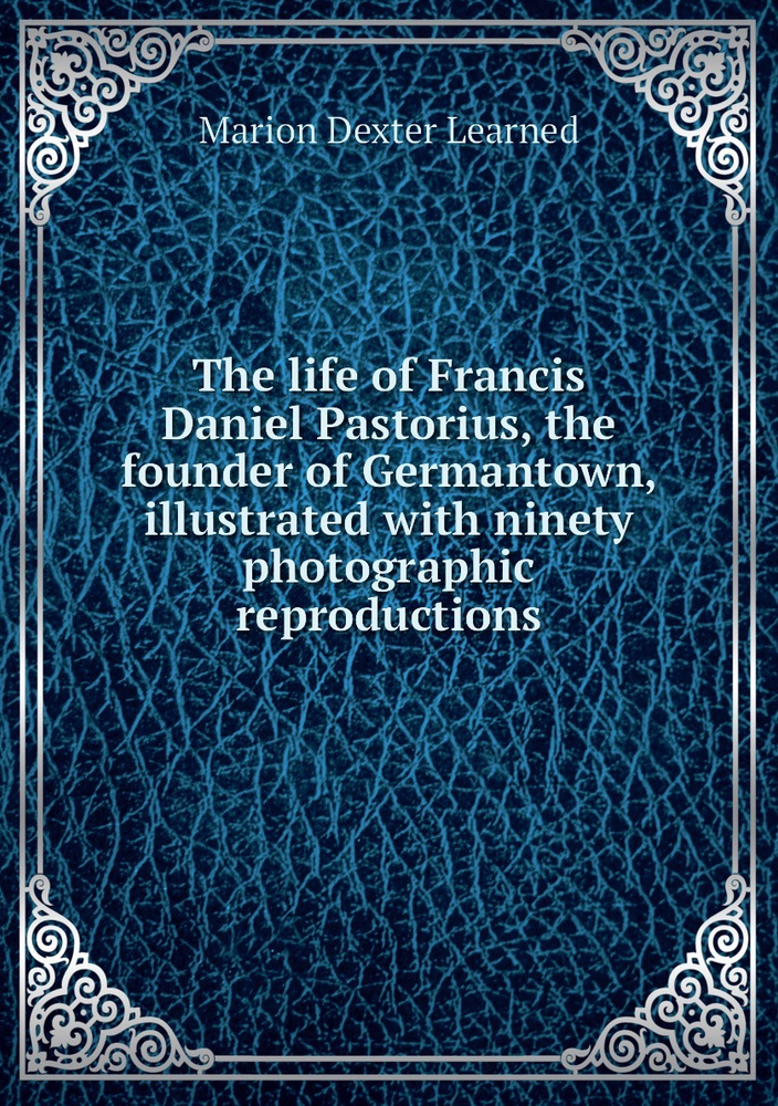 The life of Francis Daniel Pastorius, the founder of Germantown ...