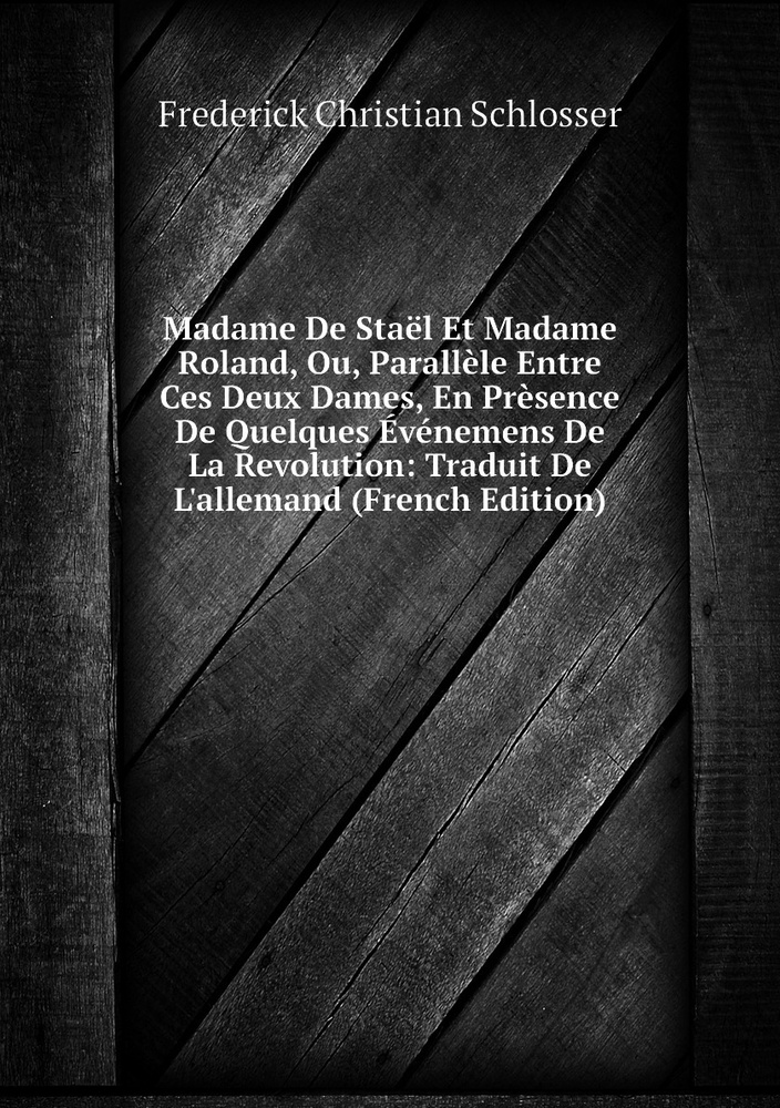 Madame De Stael Et Madame Roland, Ou, Parallele Entre Ces Deux Dames ...