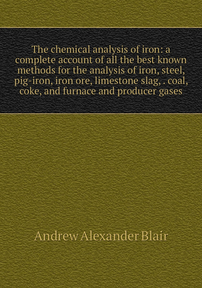 The chemical analysis of iron: a complete account of all the best known ...