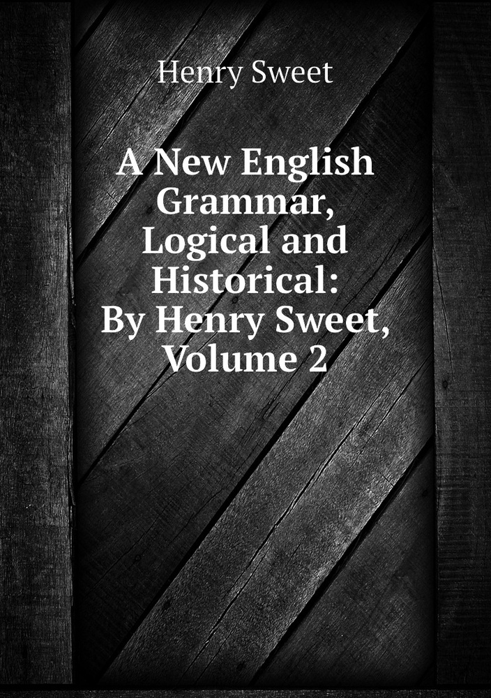 A New English Grammar, Logical and Historical: By Henry Sweet, Volume 2 ...