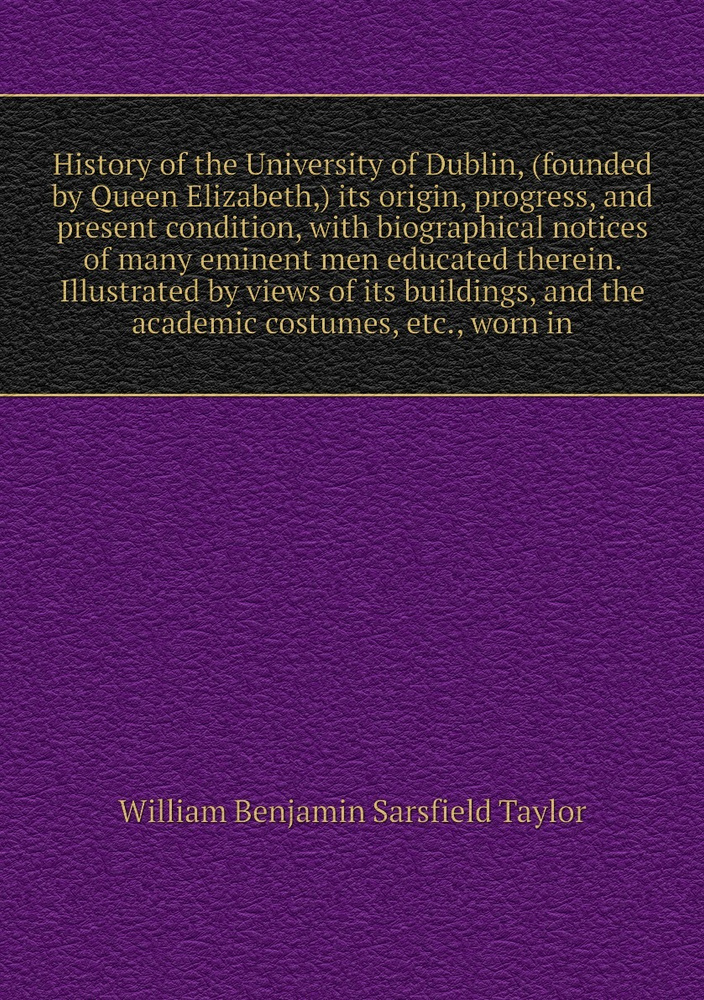 History of the University of Dublin, (founded by Queen Elizabeth,) its ...