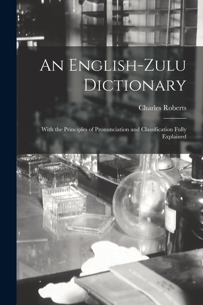 An English-Zulu Dictionary; With the Principles of Pronunciation and ...