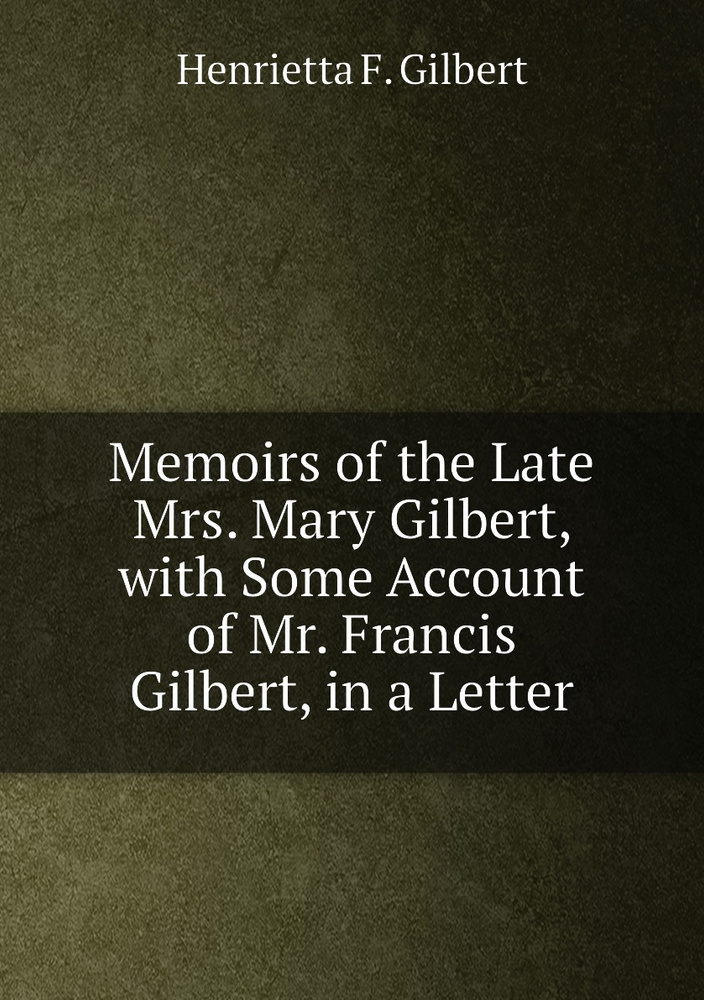 Memoirs of the Late Mrs. Mary Gilbert, with Some Account of Mr. Francis ...