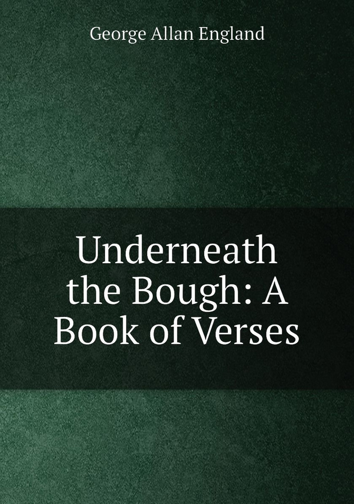 Underneath the Bough: A Book of Verses | George Allan England - купить ...