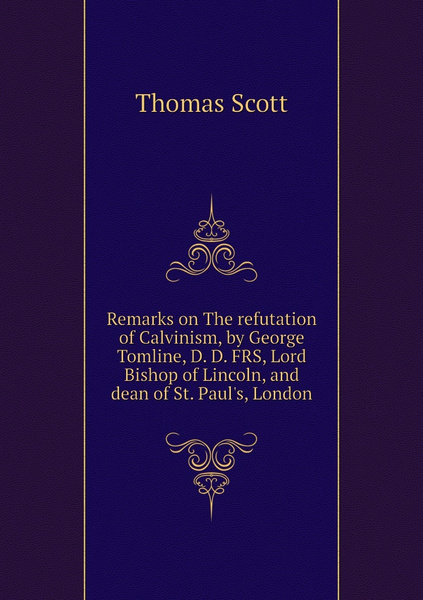 Remarks on The refutation of Calvinism, by George Tomline, D. D. FRS ...