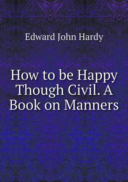 How to be Happy Though Civil. A Book on Manners купить на OZON по ...