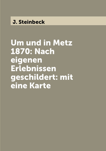 Um und in Metz 1870: Nach eigenen Erlebnissen geschildert: mit eine Karte купить на OZON по ...