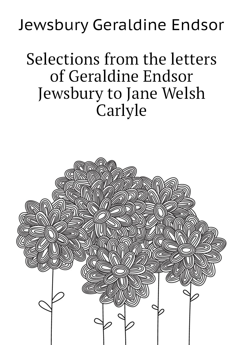 Selections from the letters of Geraldine Endsor Jewsbury to Jane Welsh ...
