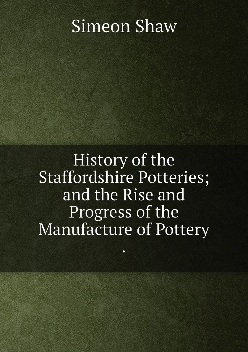 History of the Staffordshire Potteries; and the Rise and Progress of ...