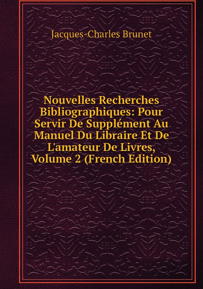 Nouvelles Recherches Bibliographiques: Pour Servir De Supplement Au ...