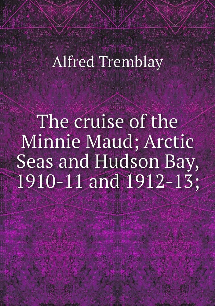 The cruise of the Minnie Maud; Arctic Seas and Hudson Bay, 1910-11 and ...