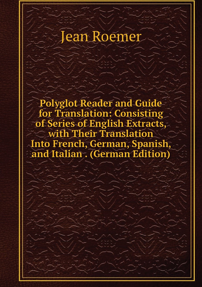 Polyglot Reader and Guide for Translation: Consisting of Series of English Extracts, with Their ...
