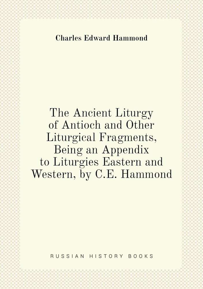 The Ancient Liturgy of Antioch and Other Liturgical Fragments, Being an ...