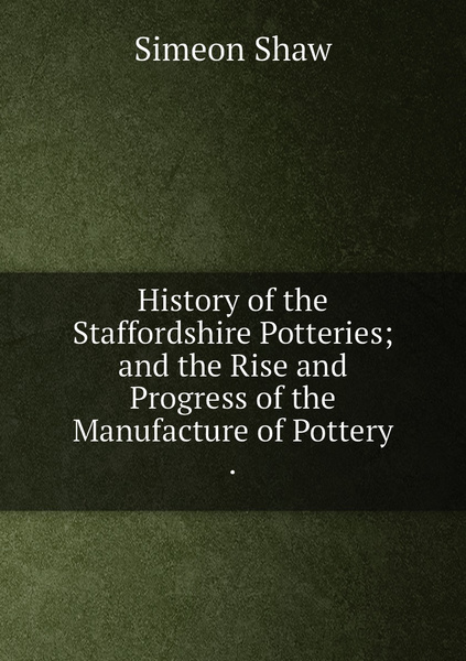History of the Staffordshire Potteries; and the Rise and Progress of ...