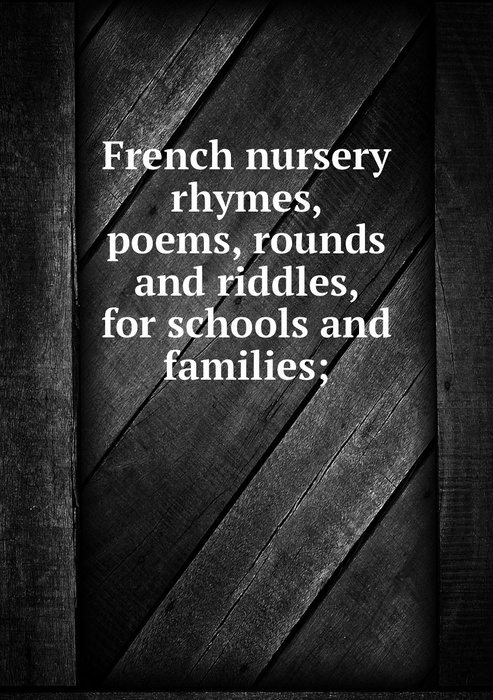 French nursery rhymes, poems, rounds and riddles, for schools and ...