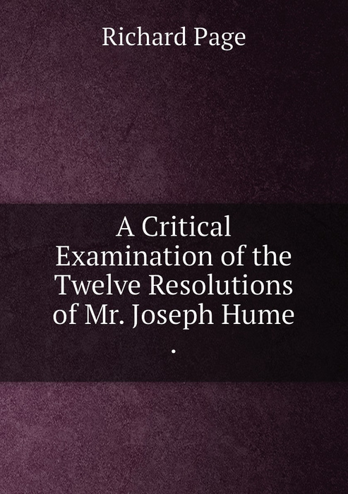 A Critical Examination of the Twelve Resolutions of Mr. Joseph Hume ...