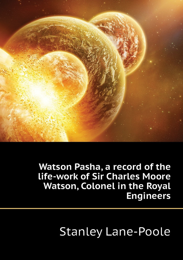 Watson Pasha A Record Of The Life Work Of Sir Charles Moore Watson Colonel In The Royal