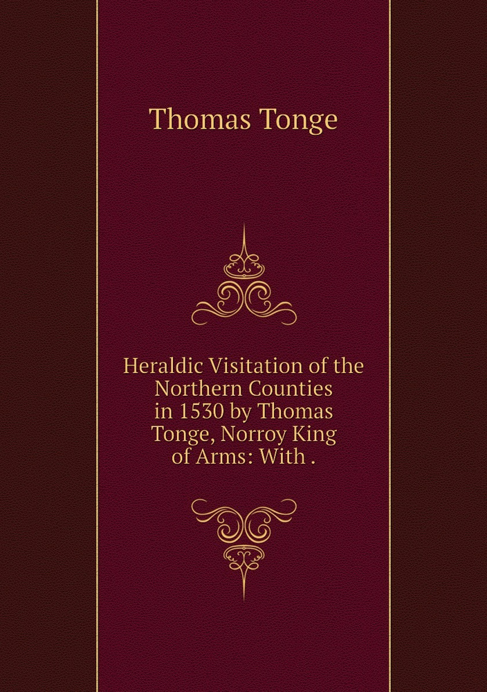 Heraldic Visitation of the Northern Counties in 1530 by Thomas Tonge ...