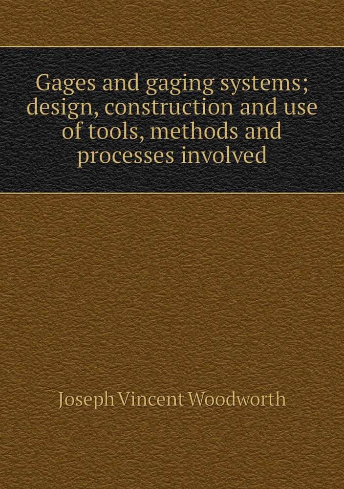 Gages and gaging systems; design, construction and use of tools ...