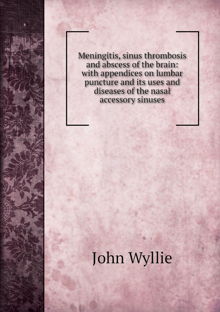Meningitis, sinus thrombosis and abscess of the brain: with appendices ...