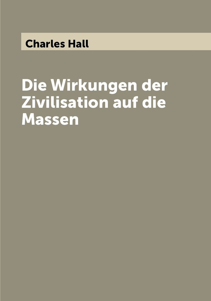 Die Wirkungen der Zivilisation auf die Massen | Charles Hall - купить с ... Die Wirkungen der Zivilisation auf die Massen | Charles Hall - купить с ...