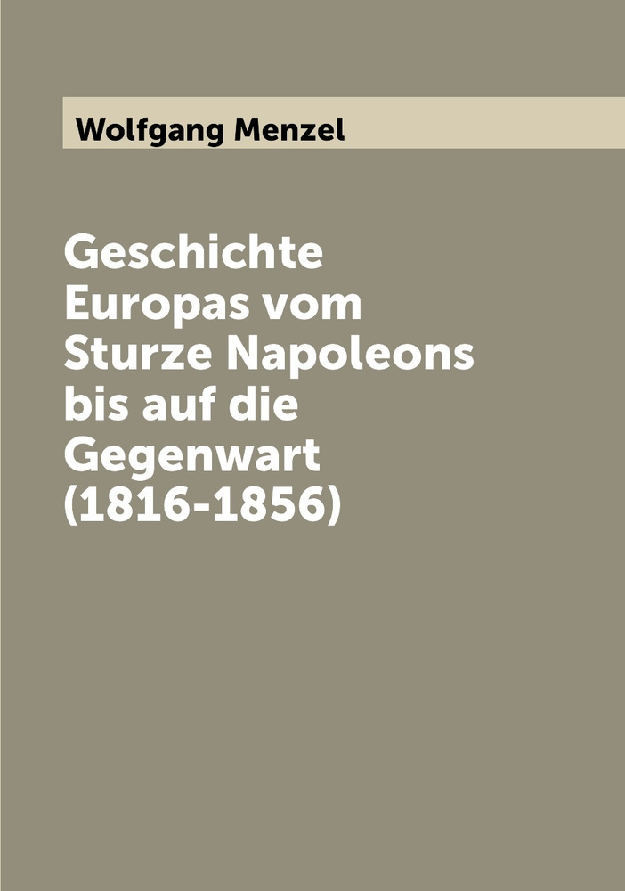 Geschichte Europas vom Sturze Napoleons bis auf die Gegenwart (1816-1856) | Wolfgang Menzel ...