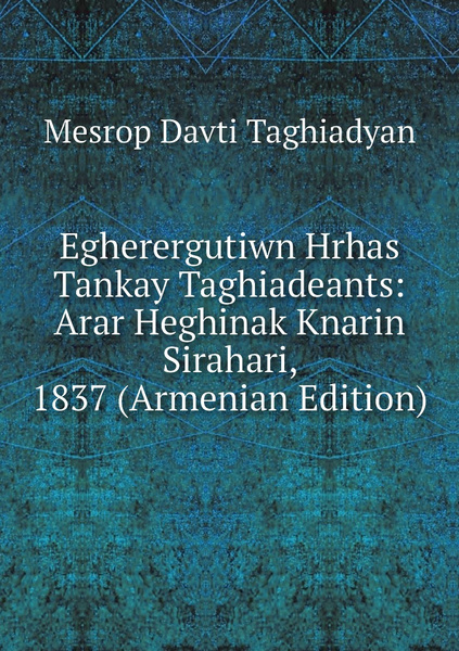 Egherergutiwn Hrhas Tankay Taghiadeants: Arar Heghinak Knarin Sirahari, 1837 (Armenian Edition ...