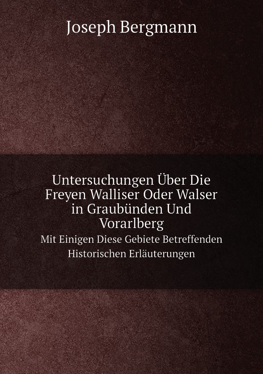 Untersuchungen Uber Die Freyen Walliser Oder Walser in Graubunden Und ...