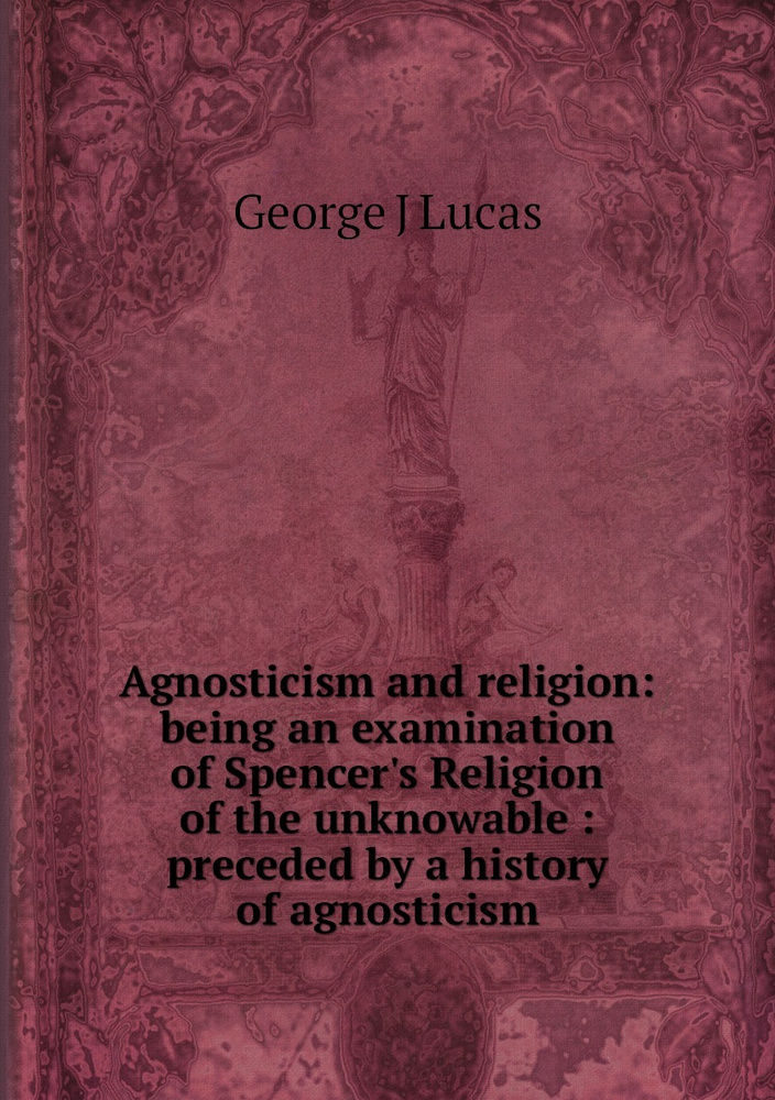 Agnosticism and religion: being an examination of Spencer's Religion of ...