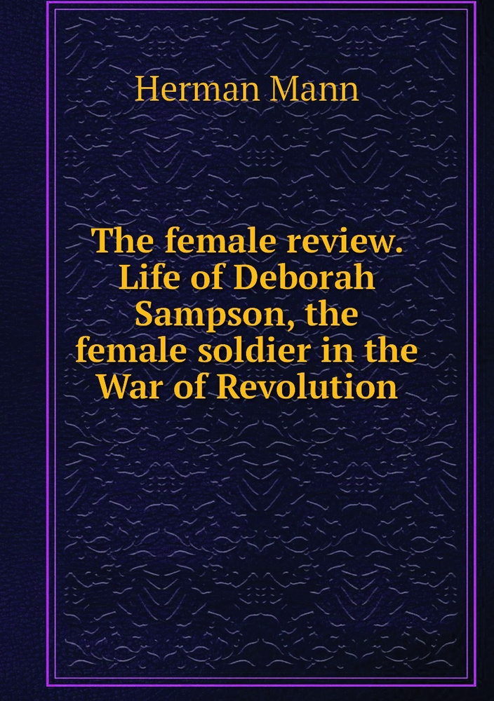 The female review. Life of Deborah Sampson, the female soldier in the ...