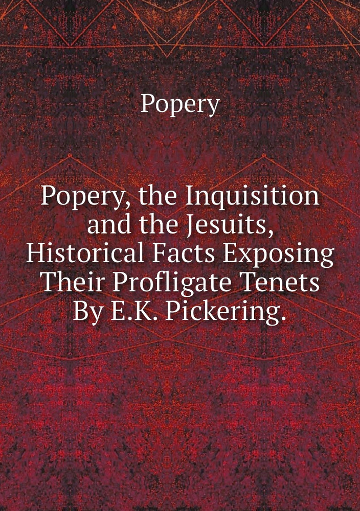 Popery, the Inquisition and the Jesuits, Historical Facts Exposing ...