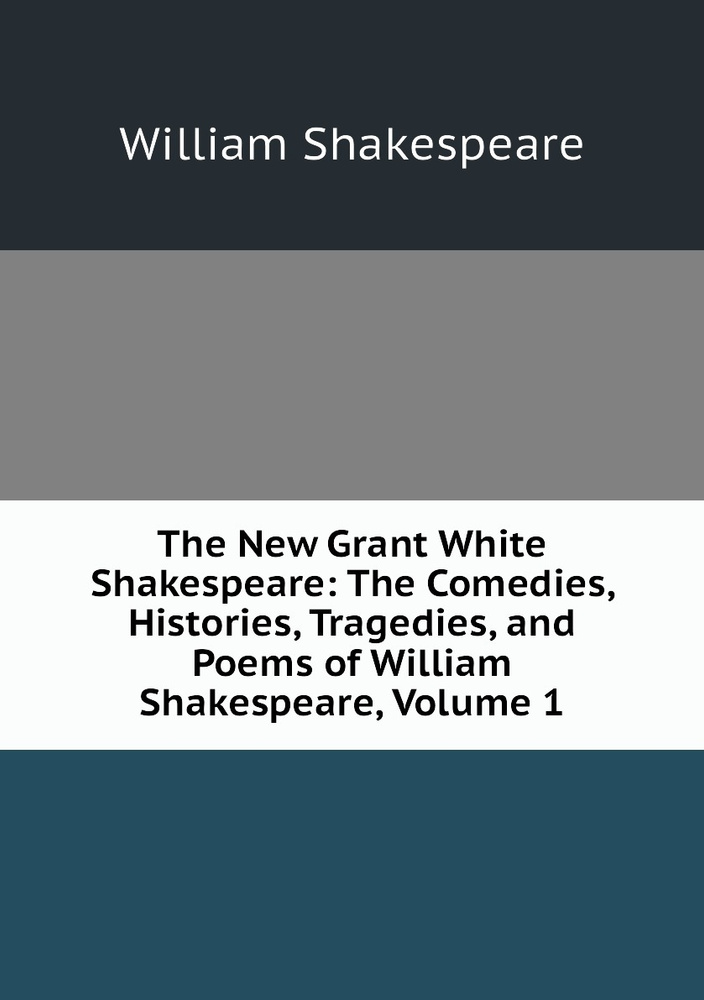 The New Grant White Shakespeare: The Comedies, Histories, Tragedies ...