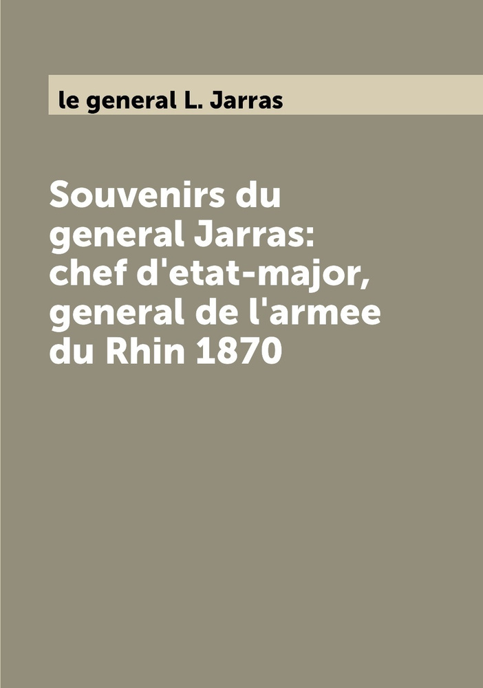 Souvenirs du general Jarras: chef d'etat-major, general de l'armee du ...