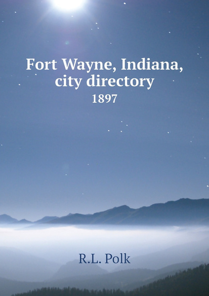 Fort Wayne, Indiana, city directory. 1897 купить на OZON по низкой цене (160199428)