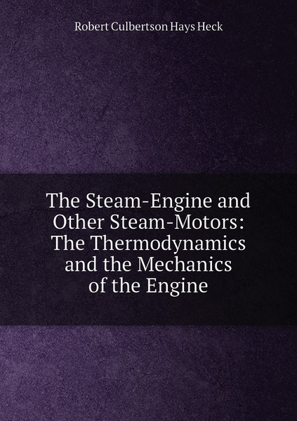 The Steam-Engine and Other Steam-Motors: The Thermodynamics and the ...