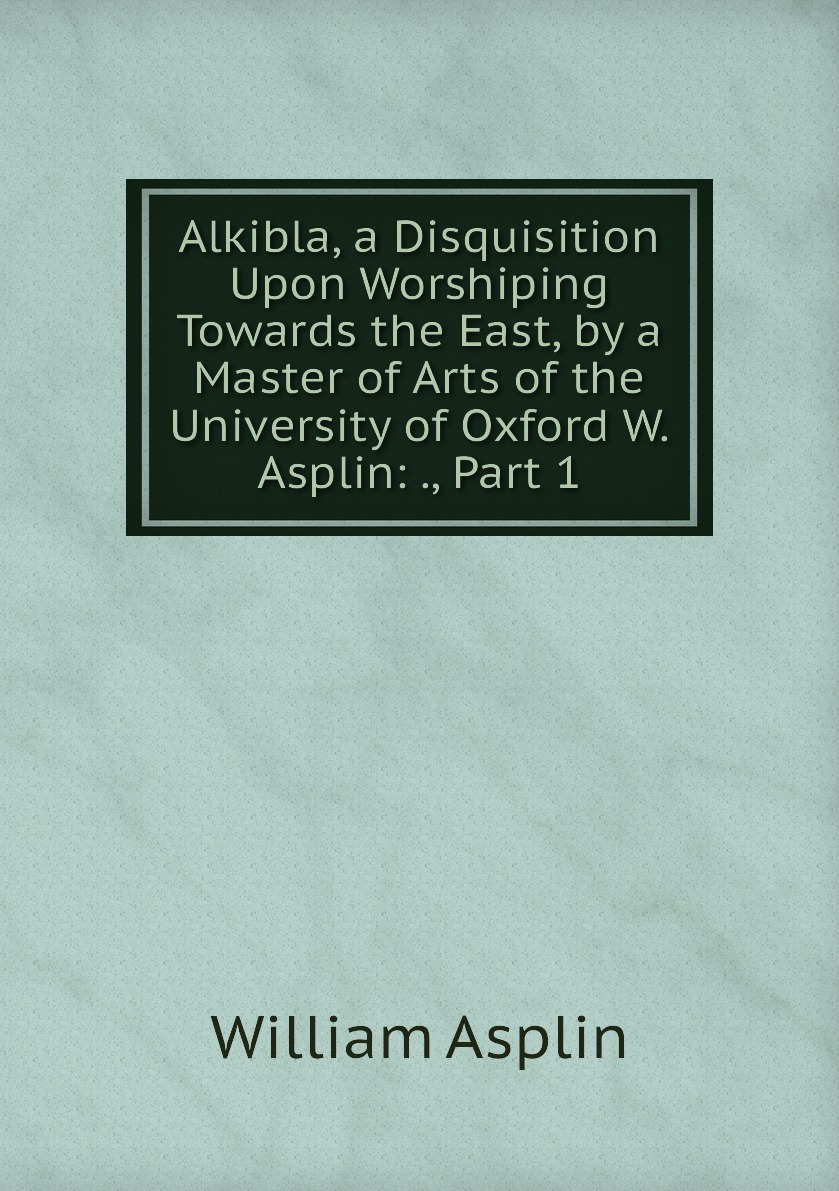 Alkibla, a Disquisition Upon Worshiping Towards the East, by a Master ...