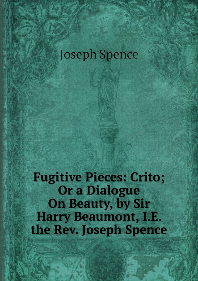 Fugitive Pieces: Crito; Or a Dialogue On Beauty, by Sir Harry Beaumont ...