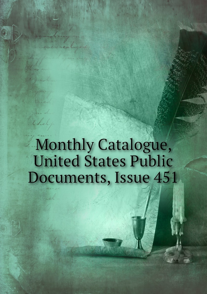 Monthly Catalogue, United States Public Documents, Issue 451 - купить с ...