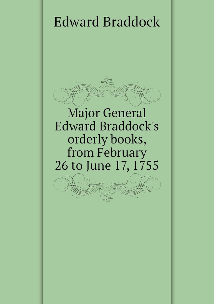 Major General Edward Braddock's orderly books, from February 26 to June ...