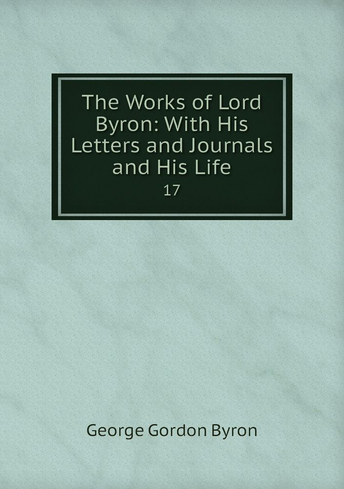 The Works of Lord Byron: With His Letters and Journals and His Life. 17 ...