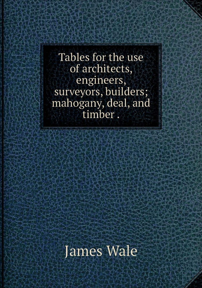 Tables for the use of architects, engineers, surveyors, builders ...