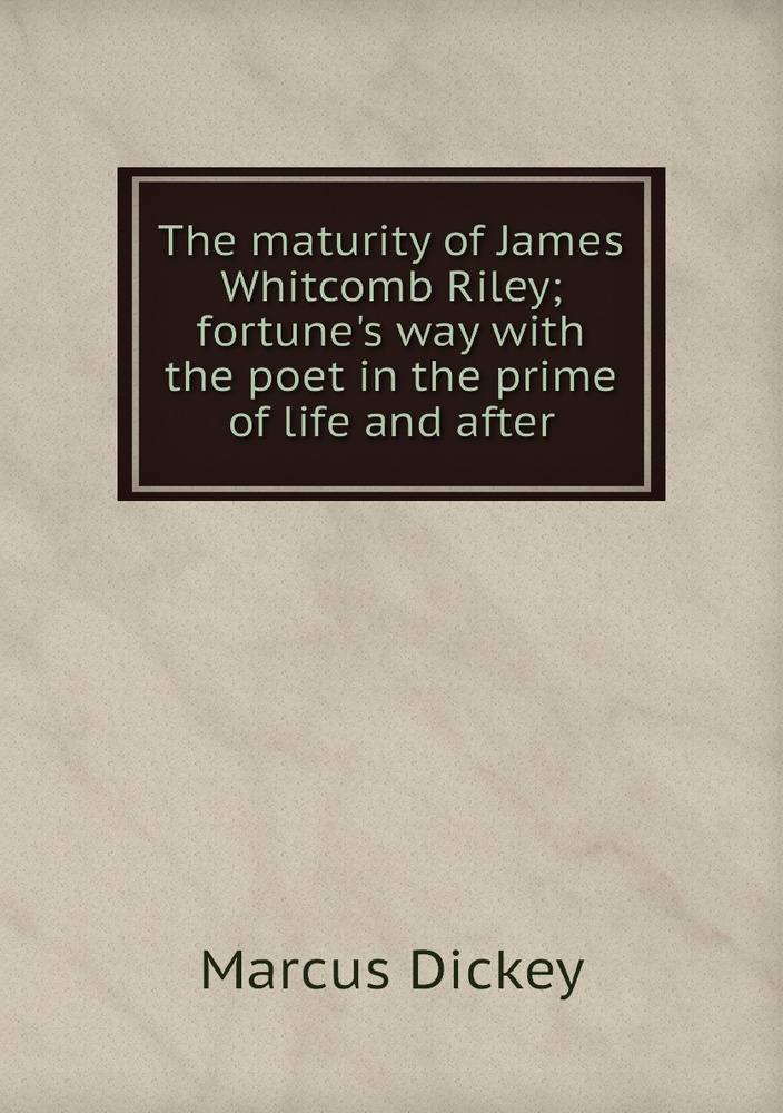 The maturity of James Whitcomb Riley; fortune's way with the poet in ...