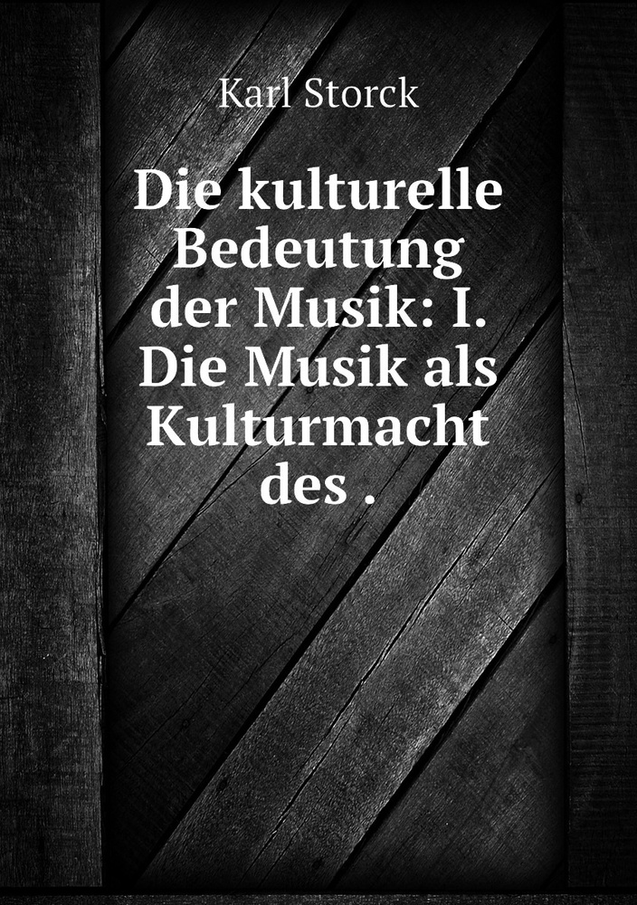 Die kulturelle Bedeutung der Musik: I. Die Musik als Kulturmacht des ...