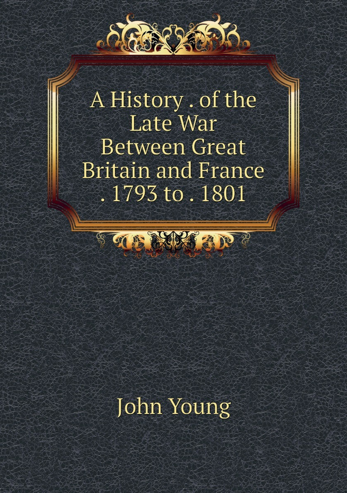 A History . of the Late War Between Great Britain and France . 1793 to ...