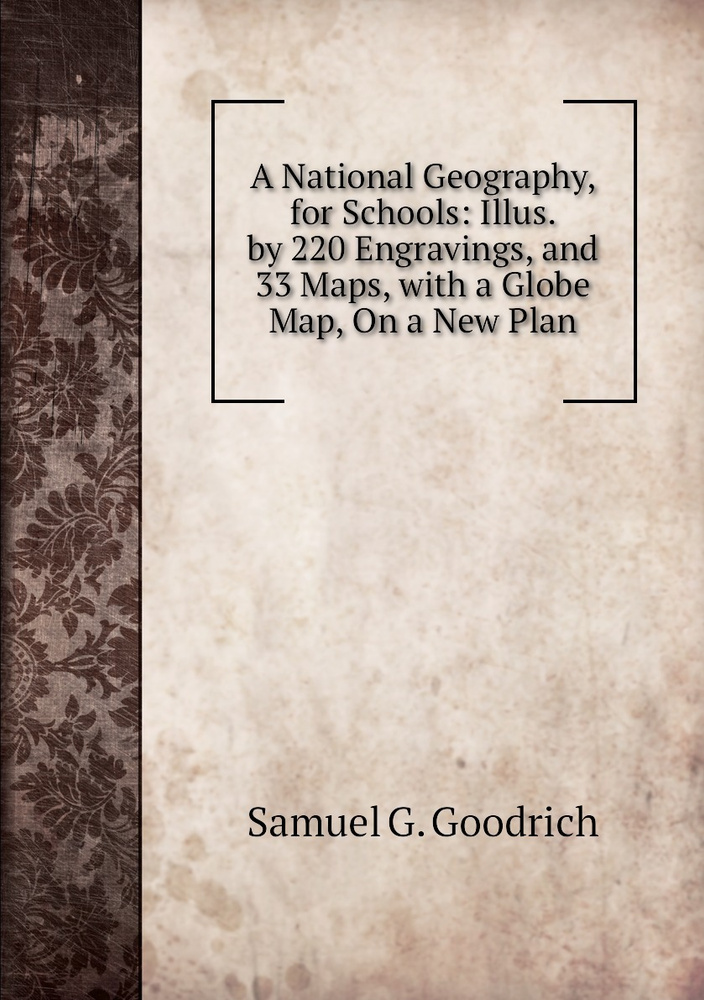 A National Geography, for Schools: Illus. by 220 Engravings, and 33 ...