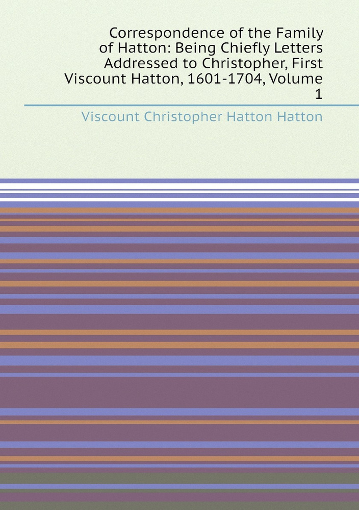 Correspondence of the Family of Hatton: Being Chiefly Letters Addressed ...
