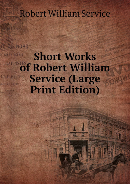 Short Works of Robert William Service (Large Print Edition) купить на ...